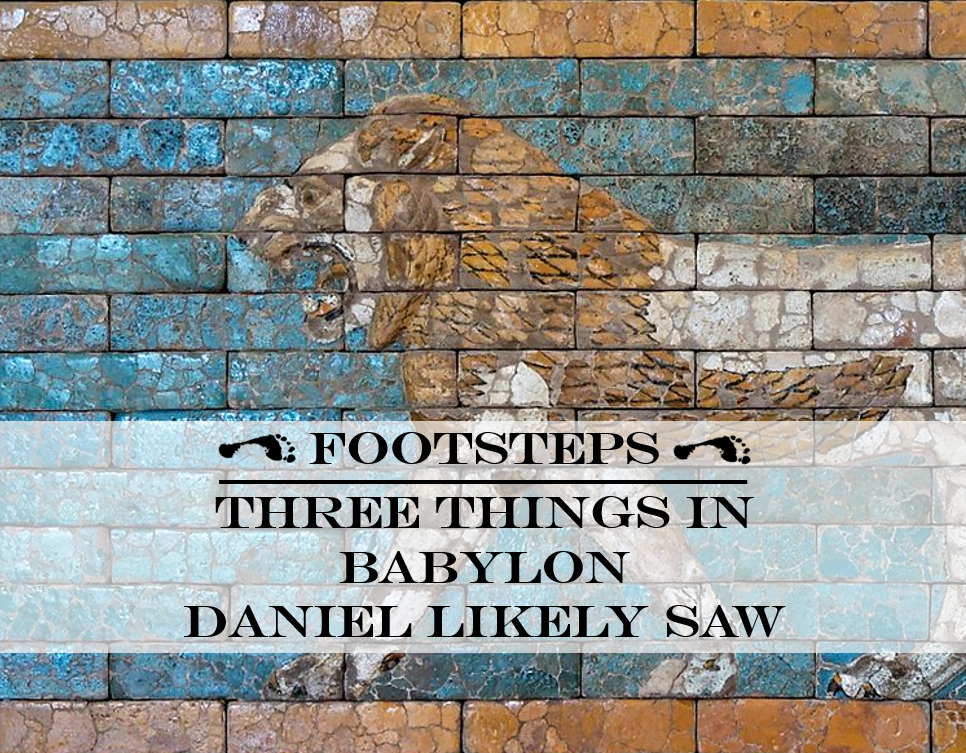 FOOTSTEPS: Three Things in Babylon Daniel Likely Saw – Bible ...
